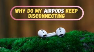 Why Do My AirPods Keep Disconnecting [With Solutions]