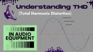 Understanding THD (Total Harmonic Distortion) In Audio Equipment